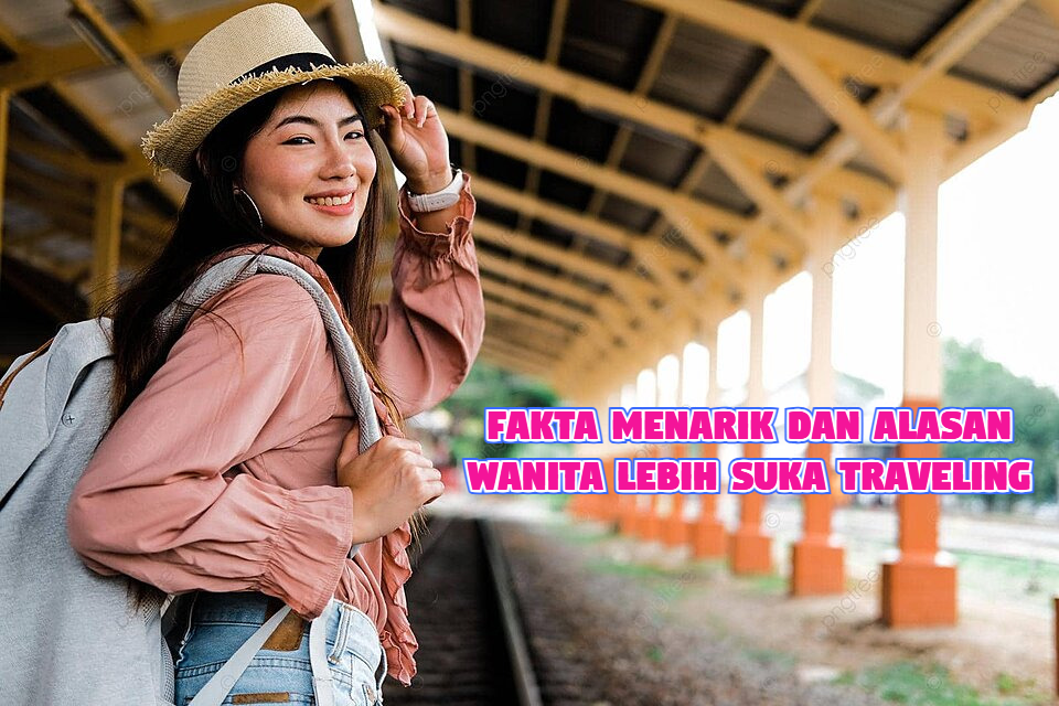 Fakta Menarik dan Alasan Wanita Lebih Suka Traveling